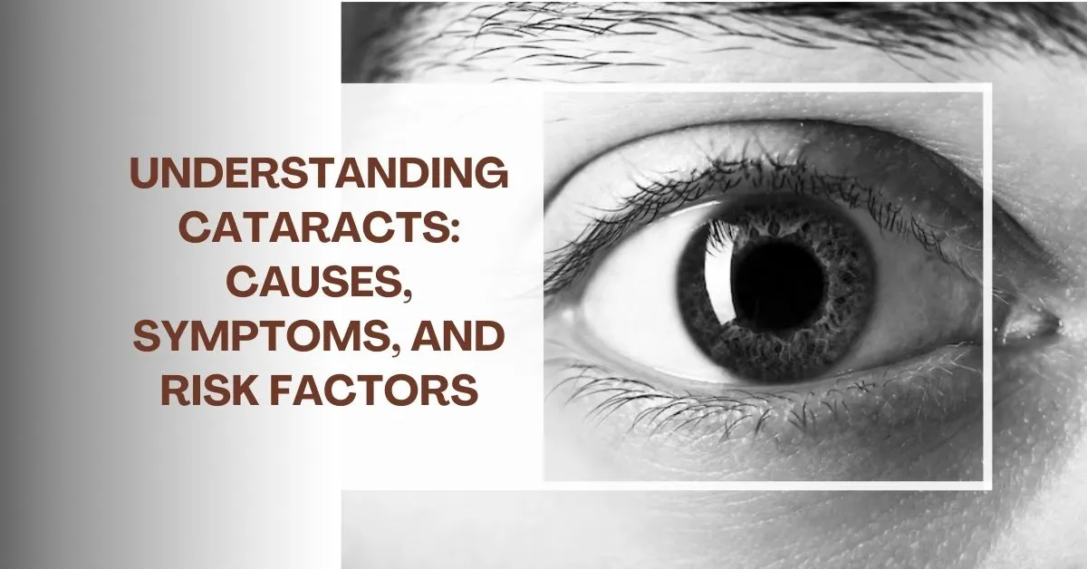 Understanding Cataracts: Causes, Symptoms, and Risk Factors ...